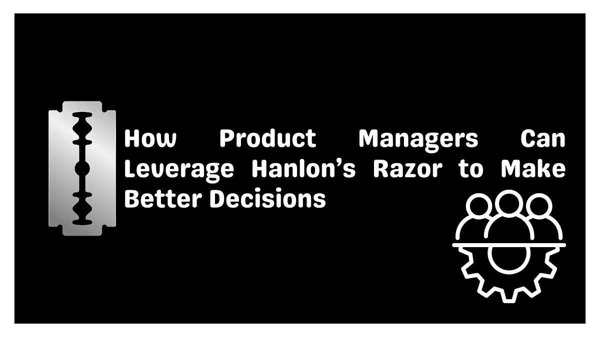 How Product Managers Can Leverage Hanlon’s Razor to Make Better ...
