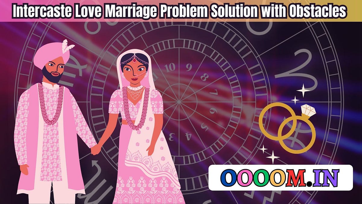 Intercaste Love Marriage Problem Solution with Obstacles | by ...