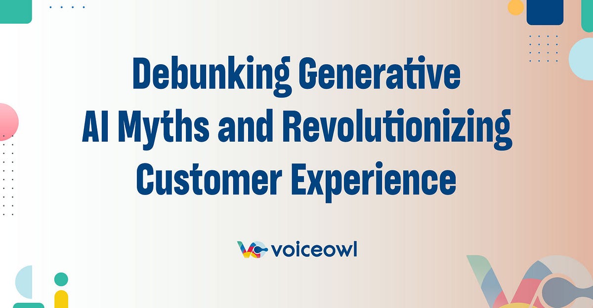 Debunking Generative Ai Myths And Revolutionizing Customer Experience