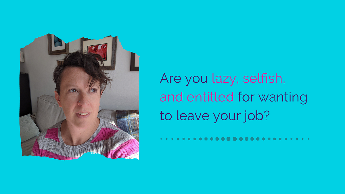 Are you lazy, selfish, and entitled for wanting to leave your job? | by ...