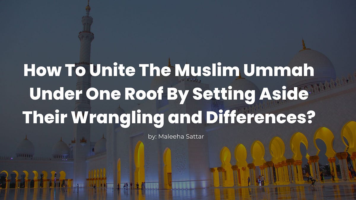 How To Unite The Muslim Ummah Under One Roof By Setting Aside Their ...