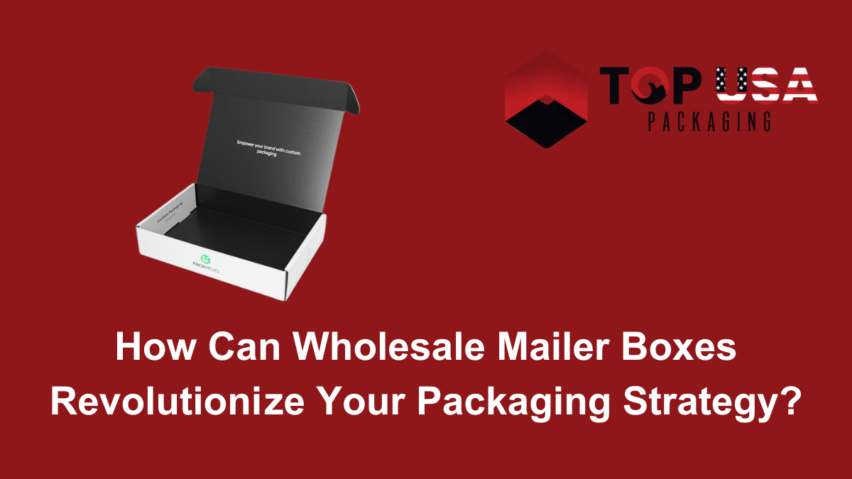 How Can Wholesale Mailer Boxes Revolutionize Your Packaging Strategy ...