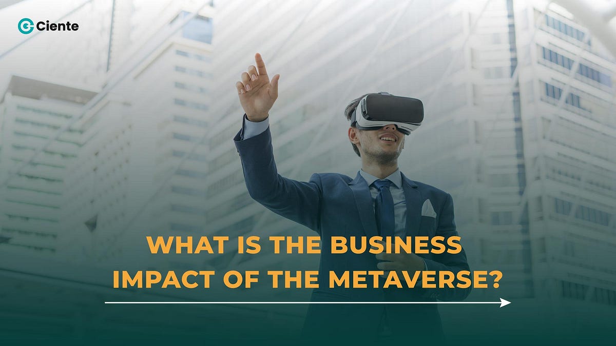 What Is the Business Impact of The Metaverse? | by Team Ciente | Nov ...