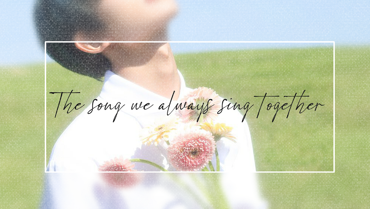 The song we always sing together. | by Pyoetry | Medium