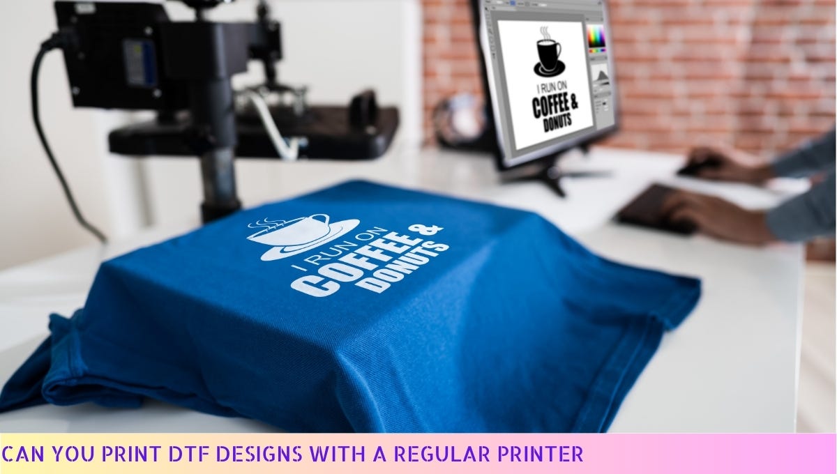 Can You Print DTF Designs With a Regular Printer? A Complete Guide in ...