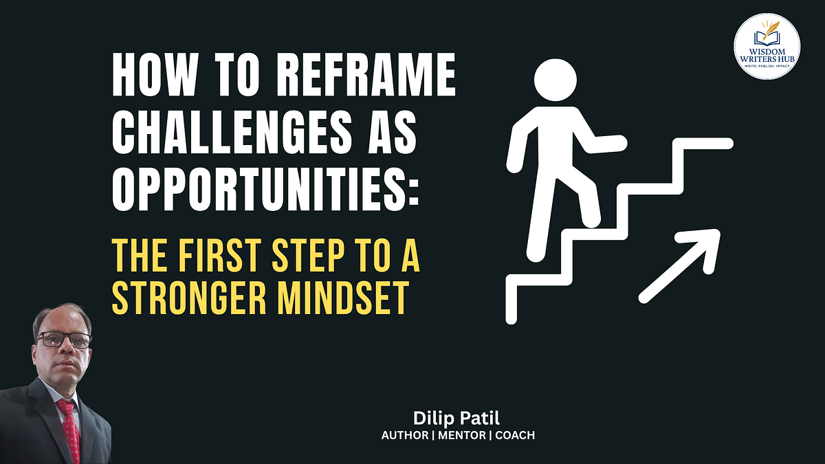 How to Reframe Challenges as Opportunities: The First Step to a ...