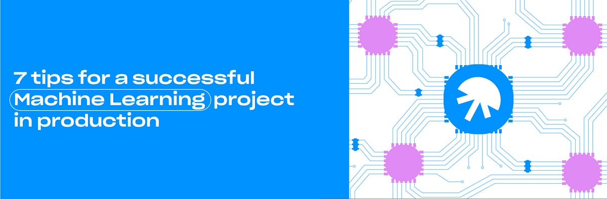 7 tips for a successful Machine Learning project in production | by ...