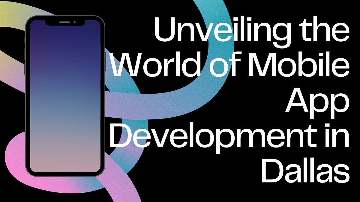 Unveiling the World of Mobile App Development in Dallas | by ...