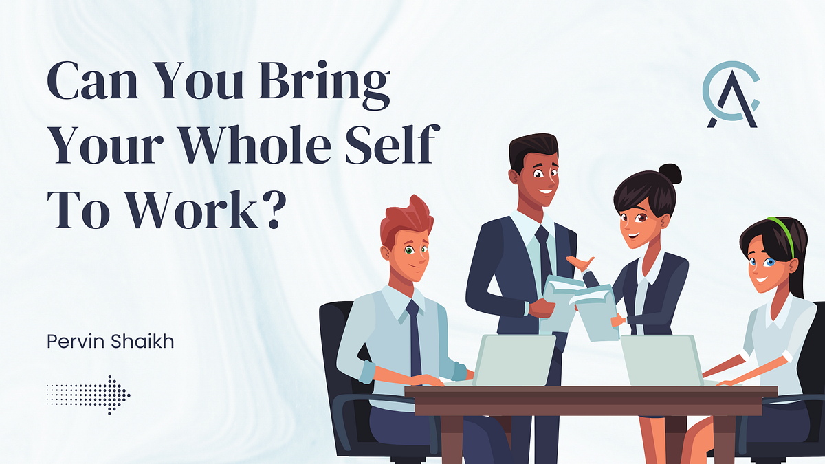Can You Bring Your Whole Self To Work? | by Pervin Shaikh | Medium
