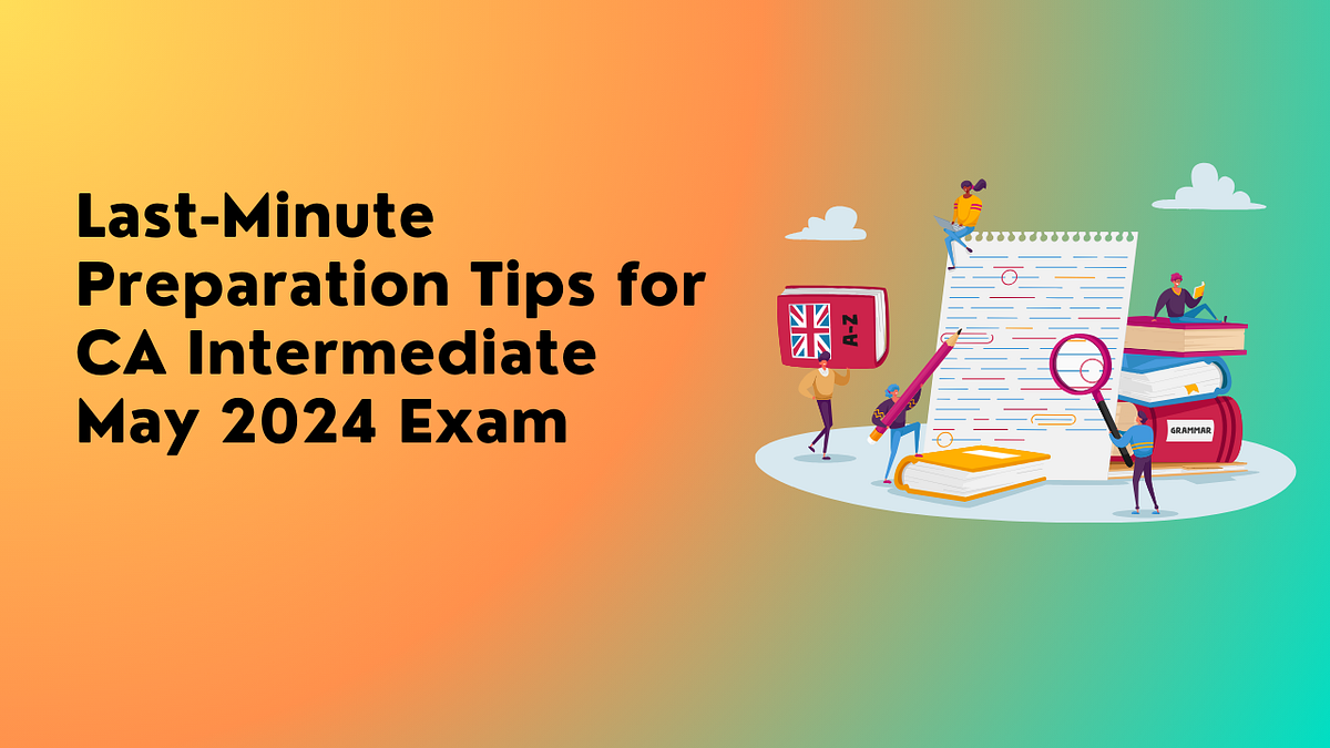 Last-Minute Preparation Tips for CA Intermediate May 2024 Exam | by CA ...