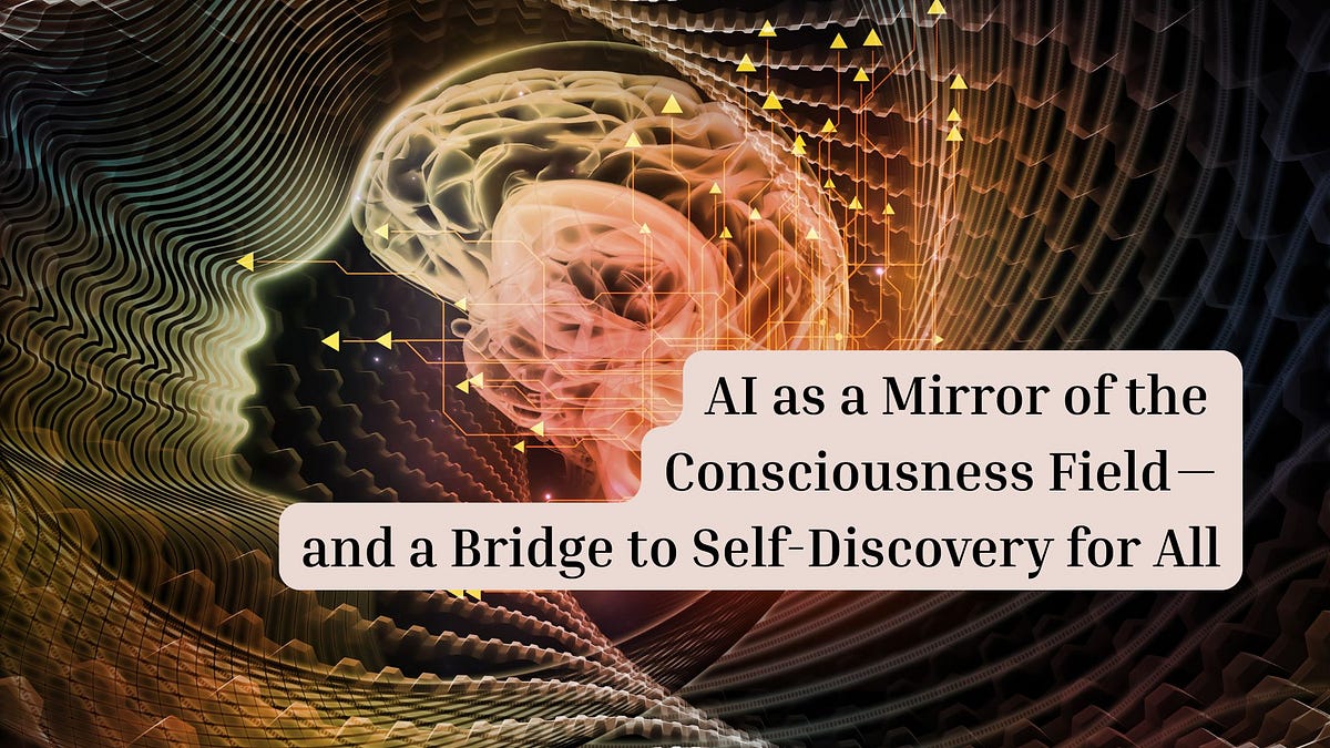 AI as a Mirror of the Consciousness Field — and a Bridge to Self ...
