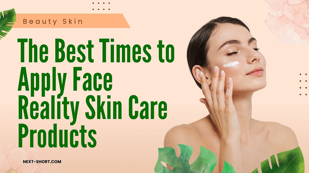 The Best Times to Apply Face Reality Skin Care Products | by Parker ...