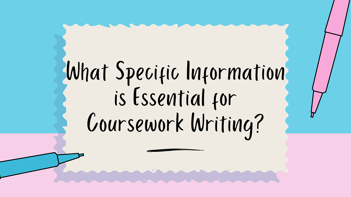 What Specific Information is Essential for Coursework Writing ...