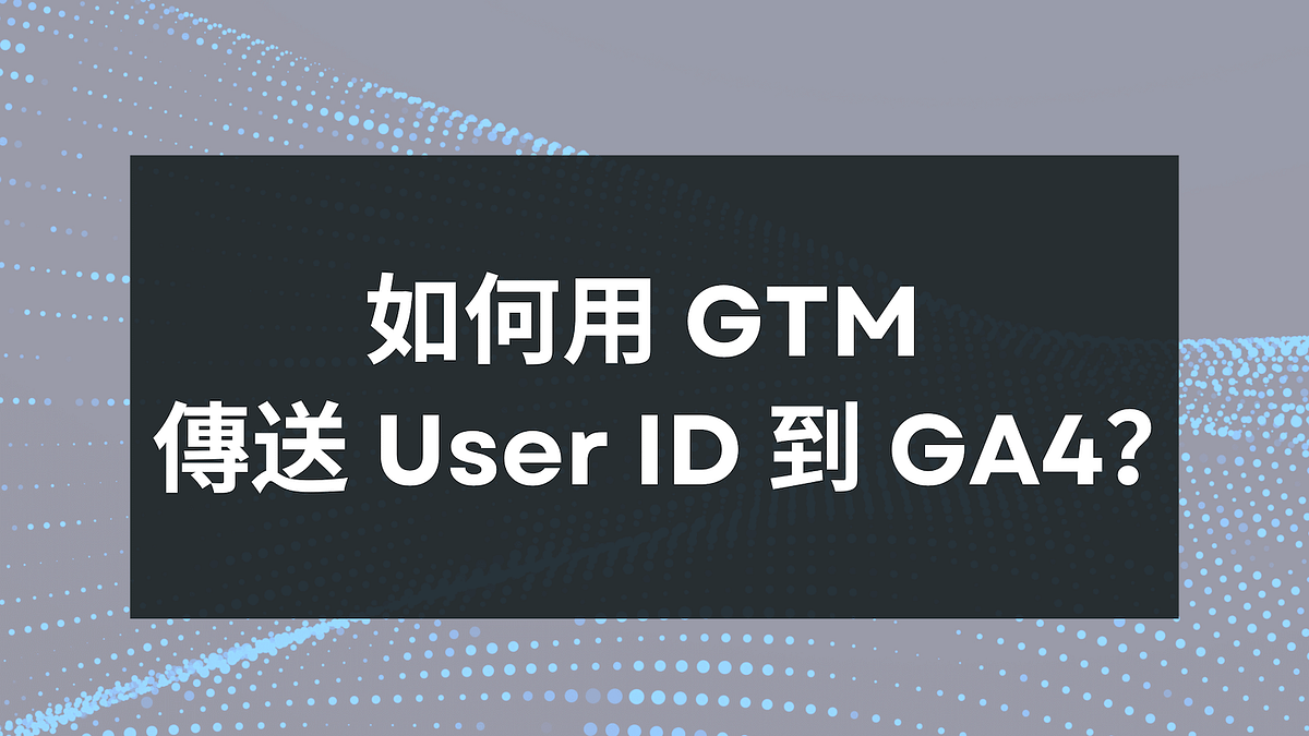 如何用 GTM 傳送 User ID 到 GA4？ | I think, therefore I do.
