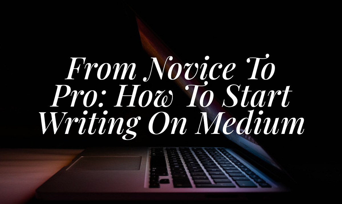 From Novice to Pro: How to Start Writing on Medium | by Nauman | Medium