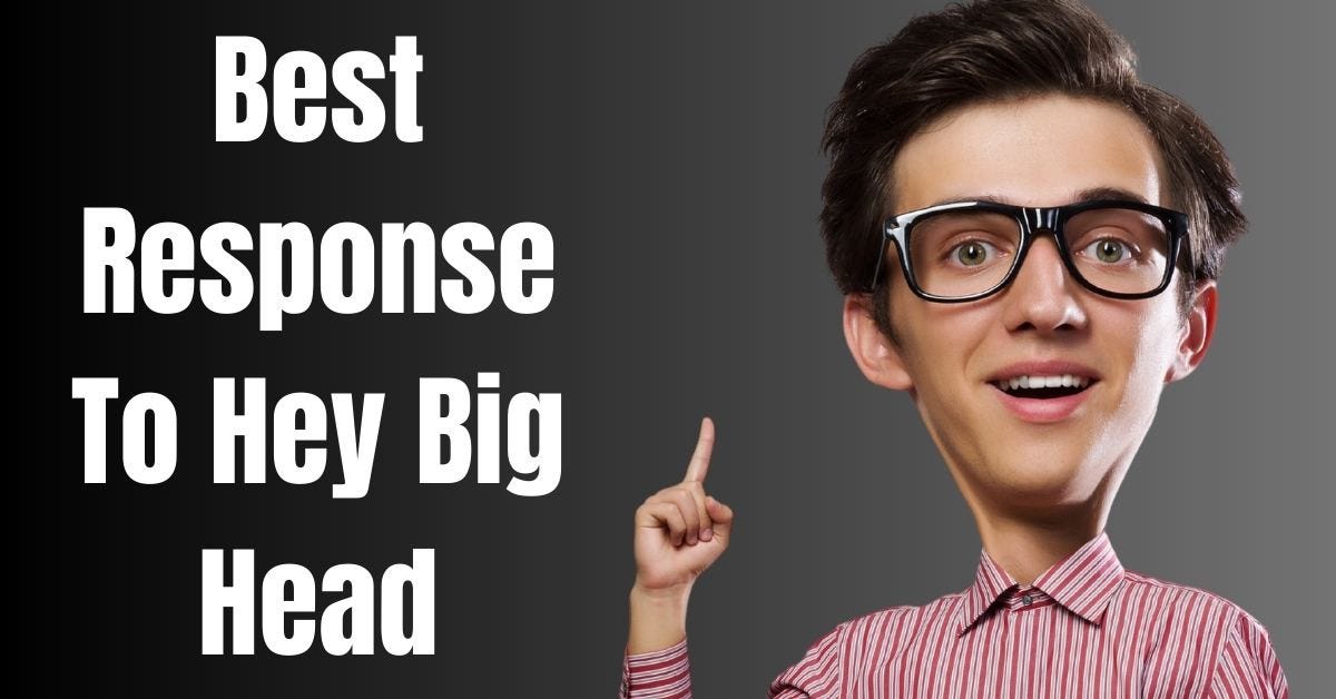 BEST RESPONSE TO HEY BIG HEAD - Perfectely - Medium