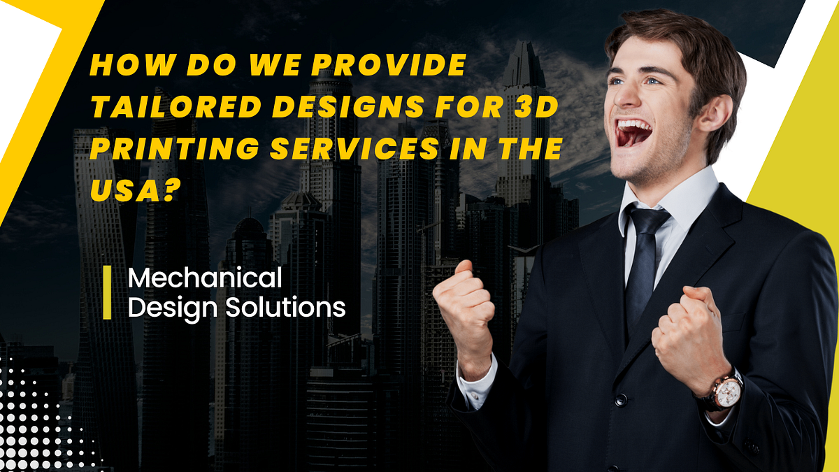 How do we provide tailored designs for 3D printing services in the USA ...