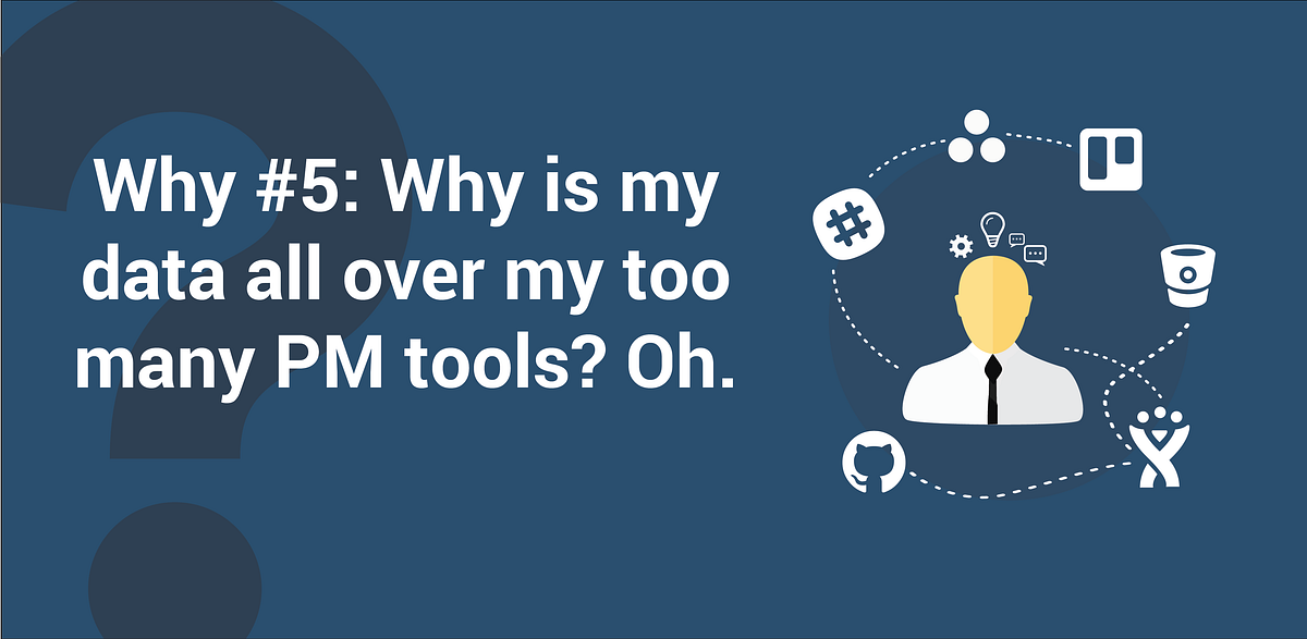 Why #5: Why is my data all over my too many PM tools? Oh. | by ...