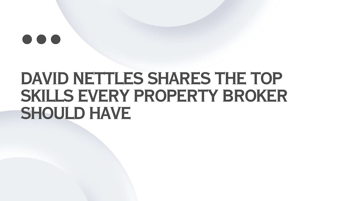 David Nettles Shares the Top Skills Every Property Broker Should Have ...