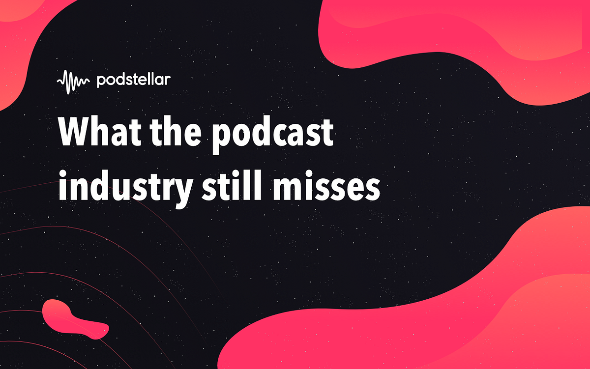 What the podcast industry still misses | by Podstellar | Medium