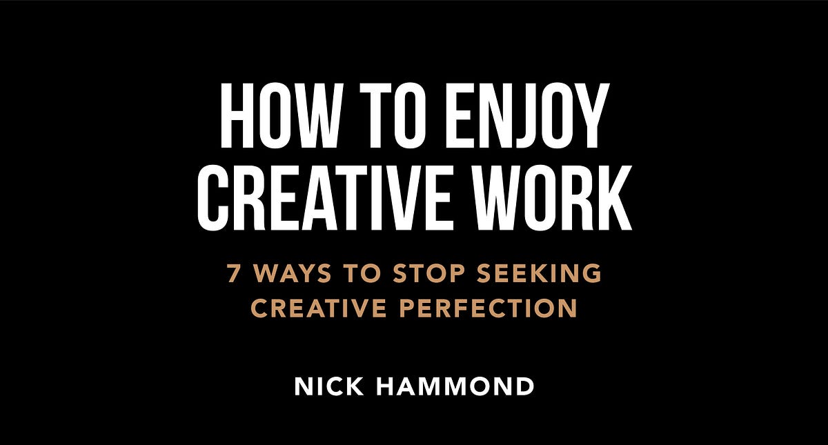 7 Ways to Stop Seeking Creative Perfection | by Nick Hammond | Medium
