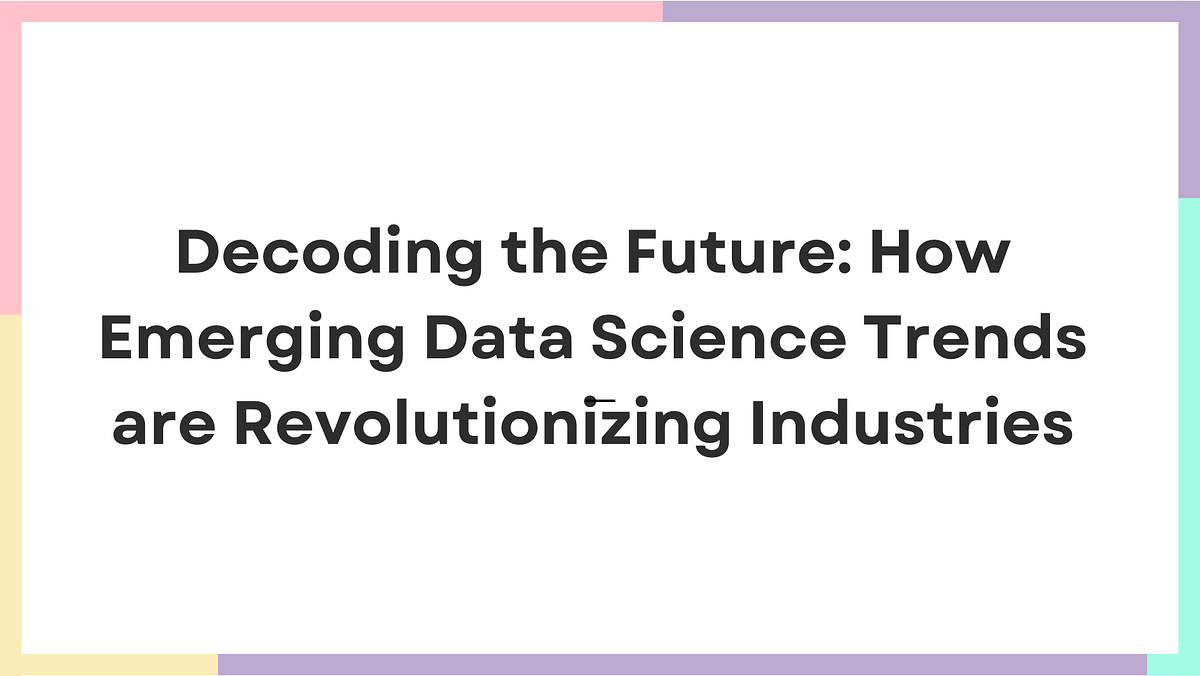 Decoding the Future: How Emerging Data Science Trends are Revolutionizing Industries | by ...