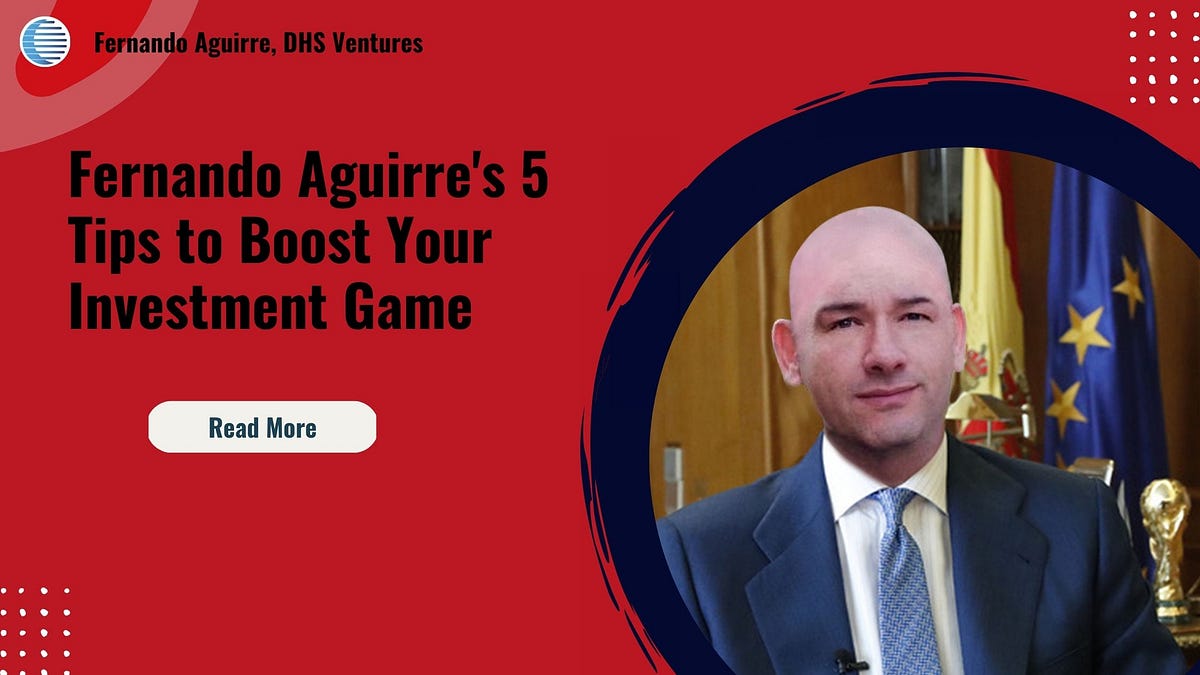 Fernando Aguirre’s 5 Tips to Boost Your Investment Game | by Fernando Aguirre | Apr, 2024 | Medium