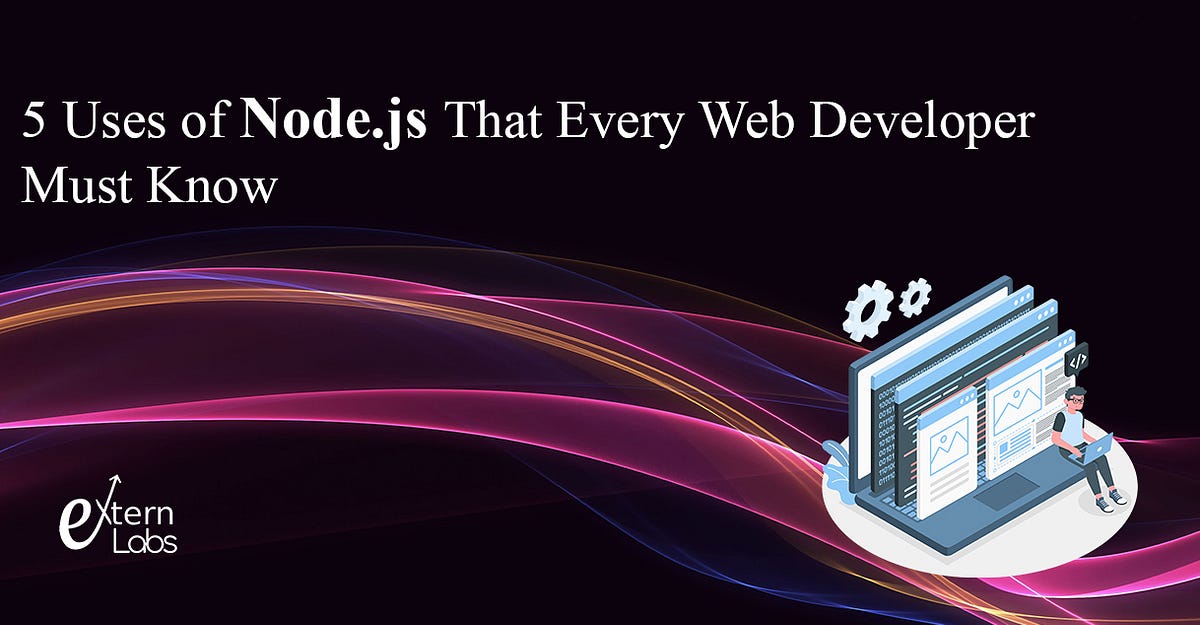 5 Uses of Node.js That Every Web Developer Must Know | by Extern Labs ...