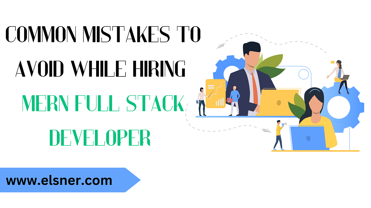 Common Mistakes to Avoid While Hiring a MERN Full Stack Developer | by Elsner Technologies | Medium