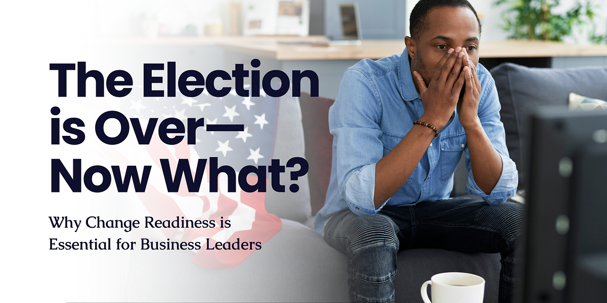 The Election is Over — Now What? Why Change Readiness is Essential for ...
