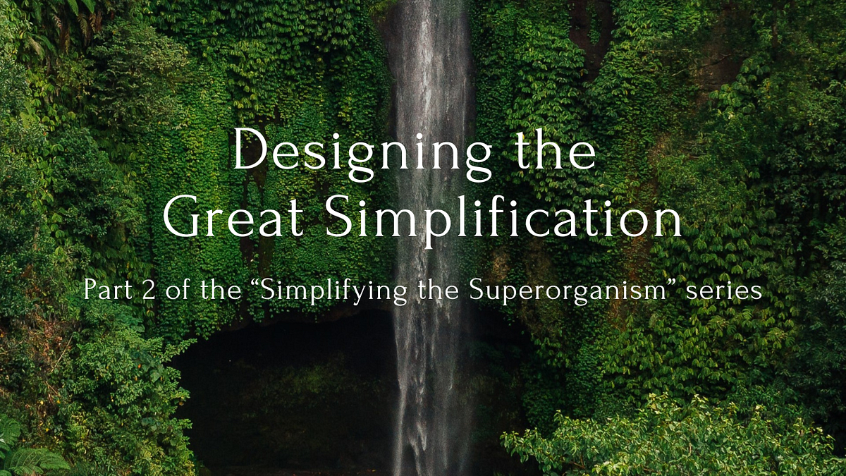 Designing the Great Simplification | by Erik Kvam | Enlivenment | Medium