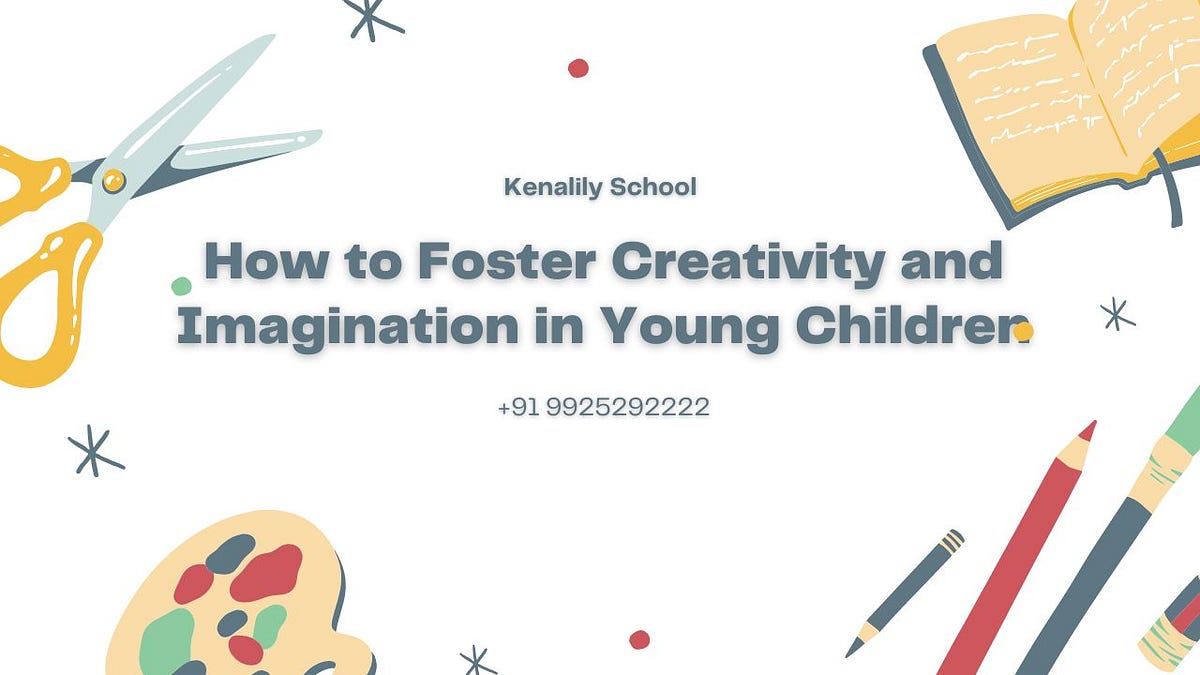 How to Foster Creativity and Imagination in Young Children: Tips for ...