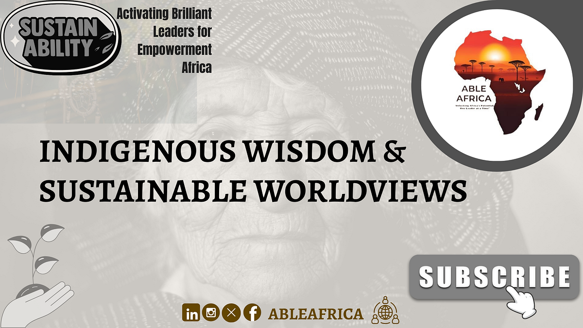 🌍 Indigenous Wisdom & Sustainable Worldviews | by ABLE Africa | Medium