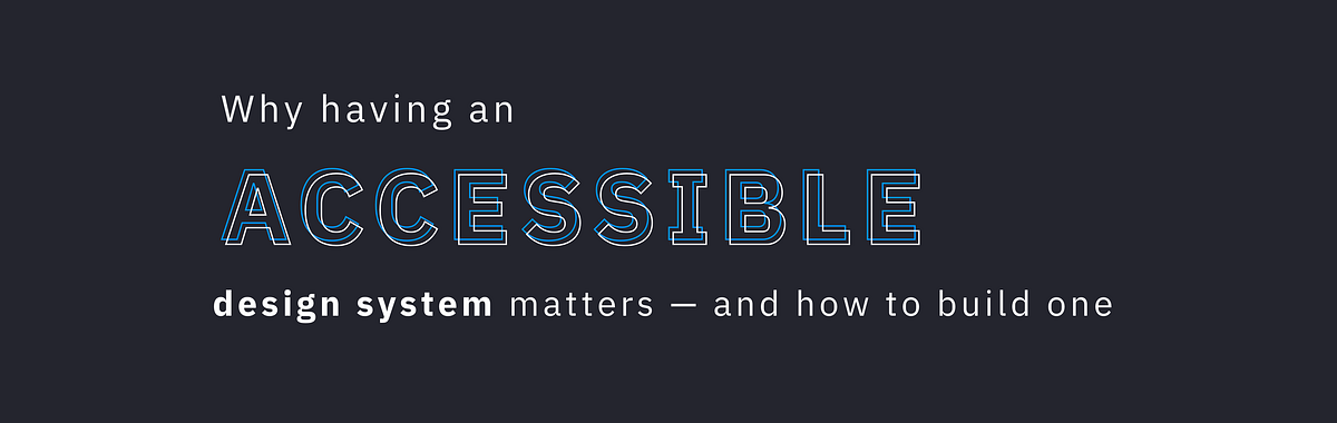 Why having an accessible Design System matters — and how to build one ...