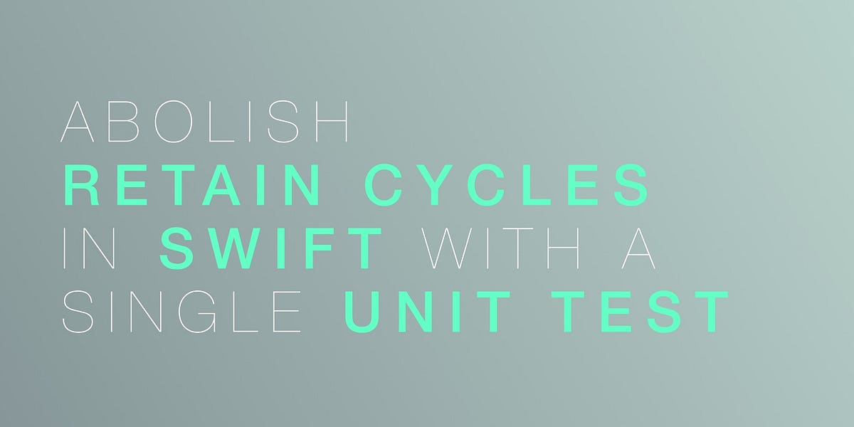 Abolish Retain Cycles In Swift With A Single Unit Test By Alex Manarpies Ios App Development