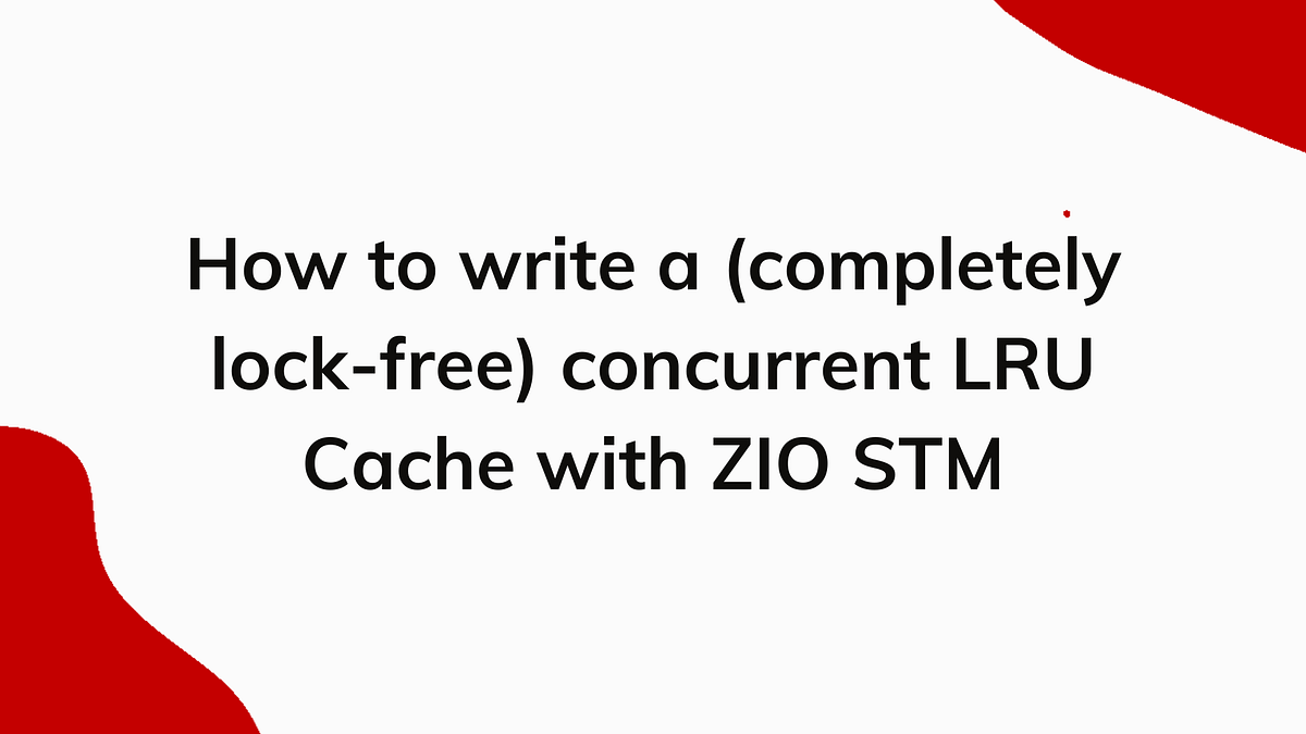 How to write a (completely lock-free) concurrent LRU Cache with ZIO STM | by jorge.vasquez ...