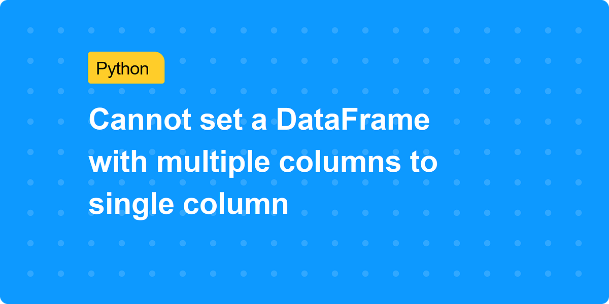 Cannot set a DataFrame with multiple columns to single column | by A. S. M. Muhiminul Hasan ...