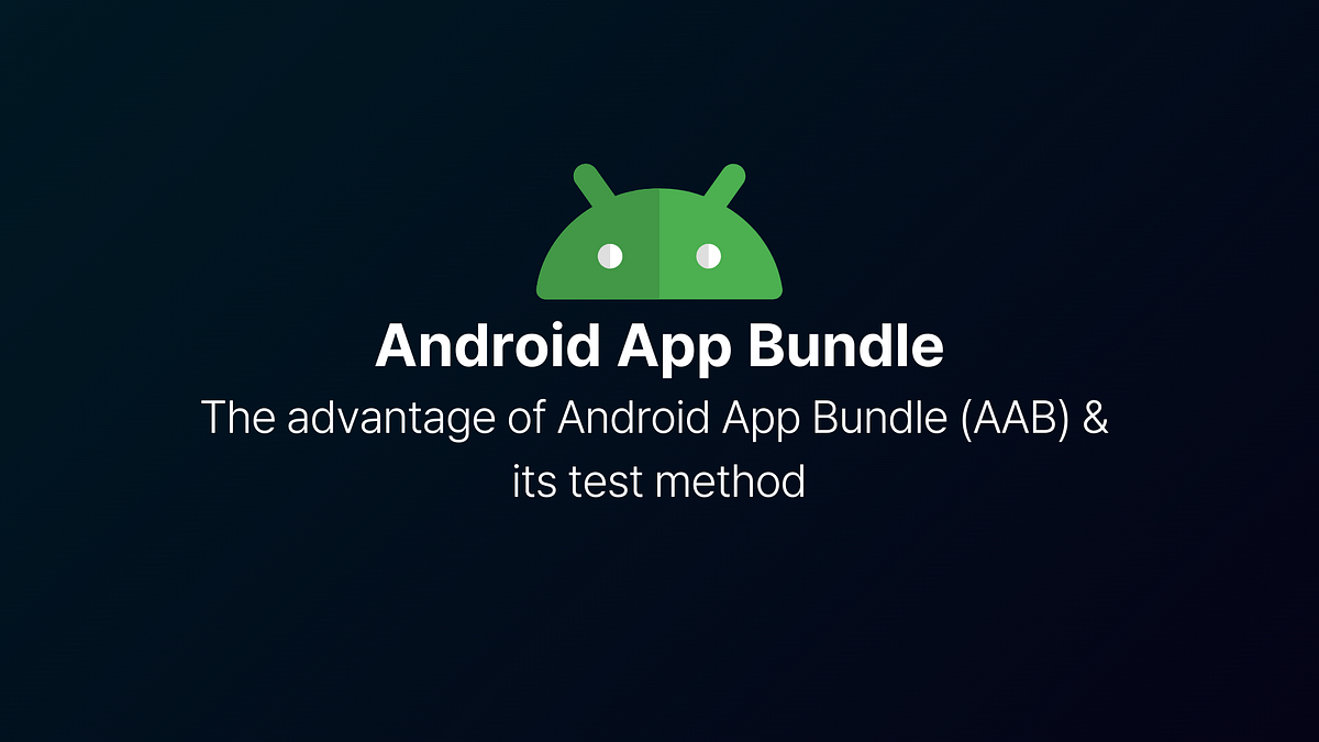 The Advantage of Android App Bundle (AAB) and Its Test Method | by Team ...