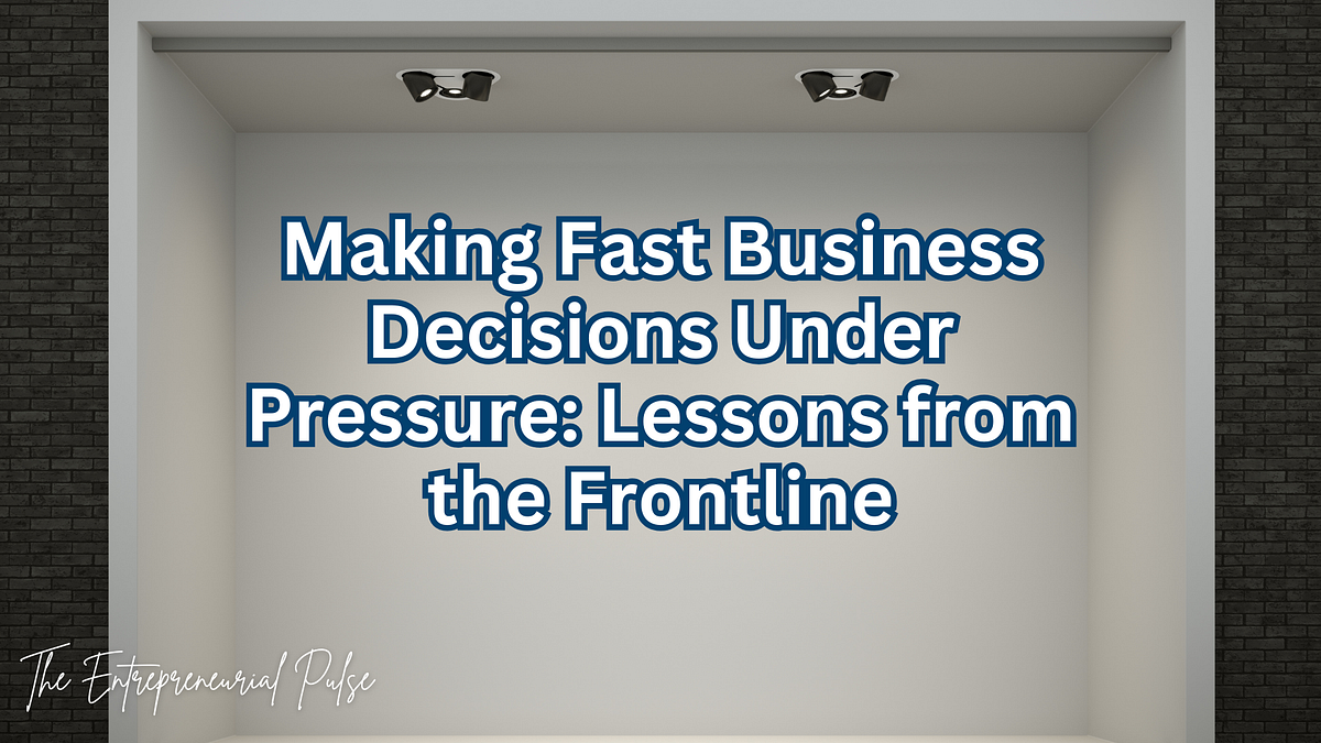 Making Fast Business Decisions Under Pressure: Lessons from the ...