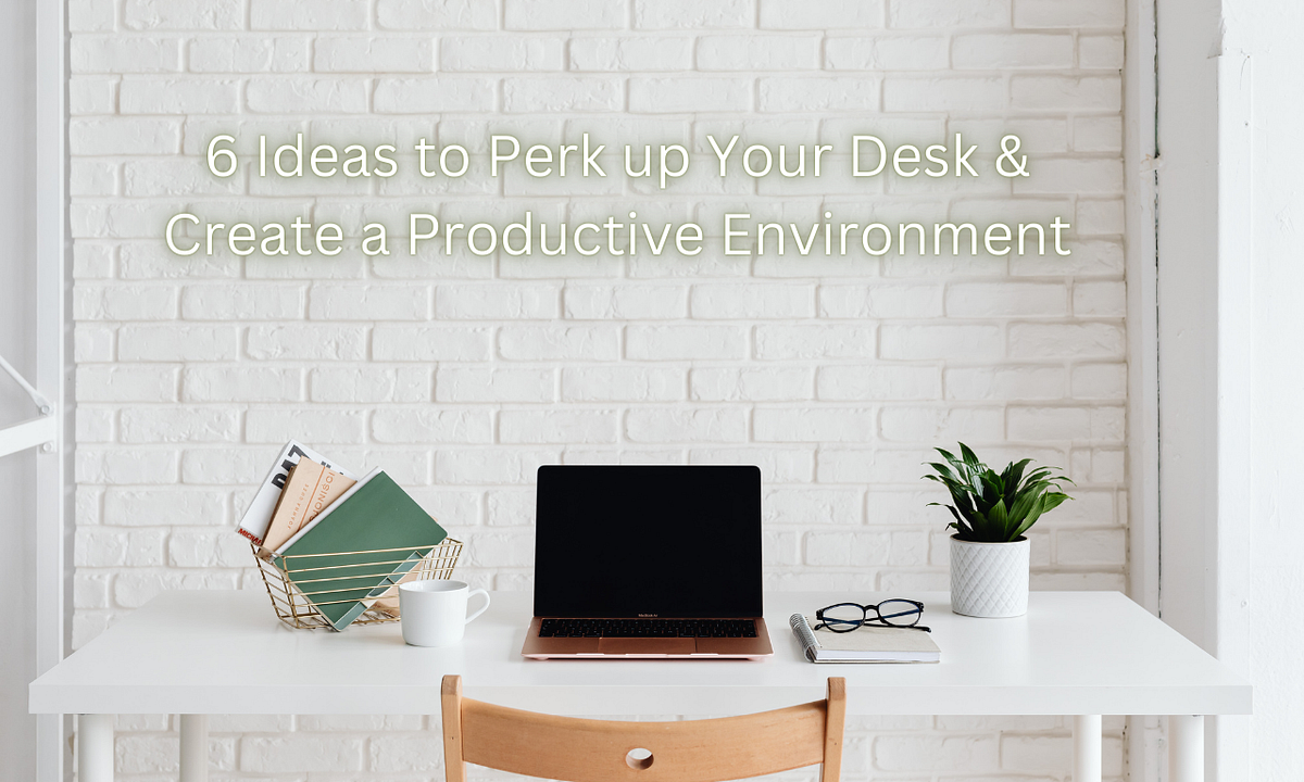6 Ideas to Perk up Your Desk & Create a Productive Environment | by ...