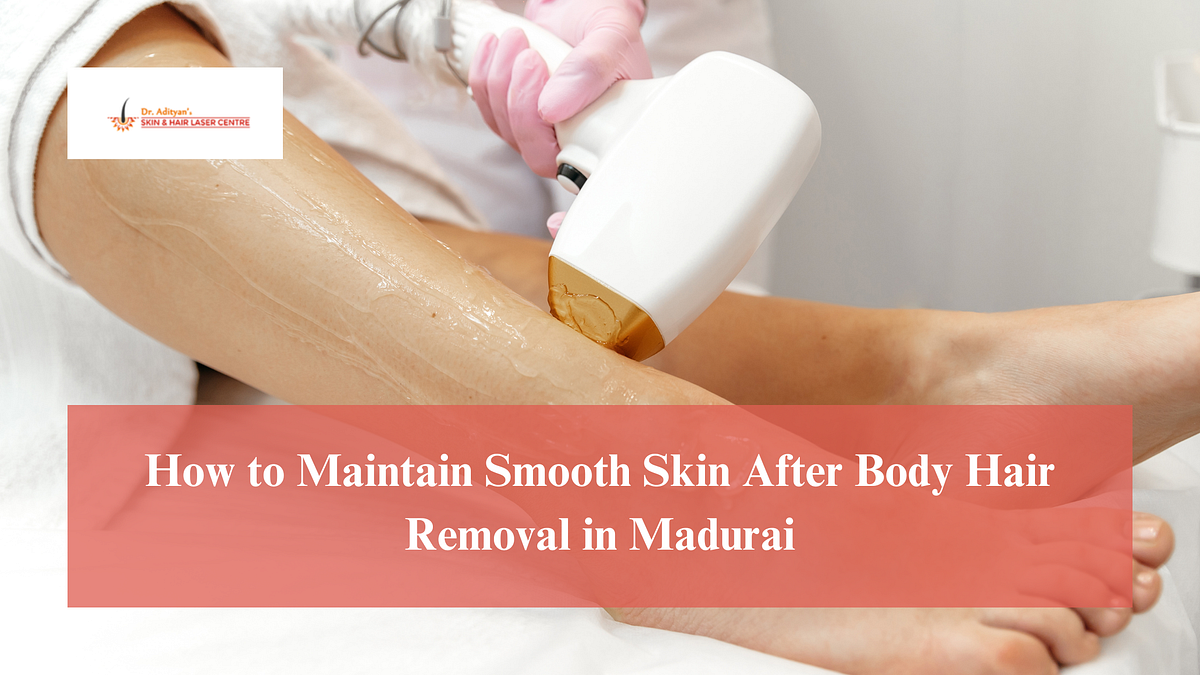 How to Maintain Smooth Skin After Body Hair Removal in Madurai | by ...