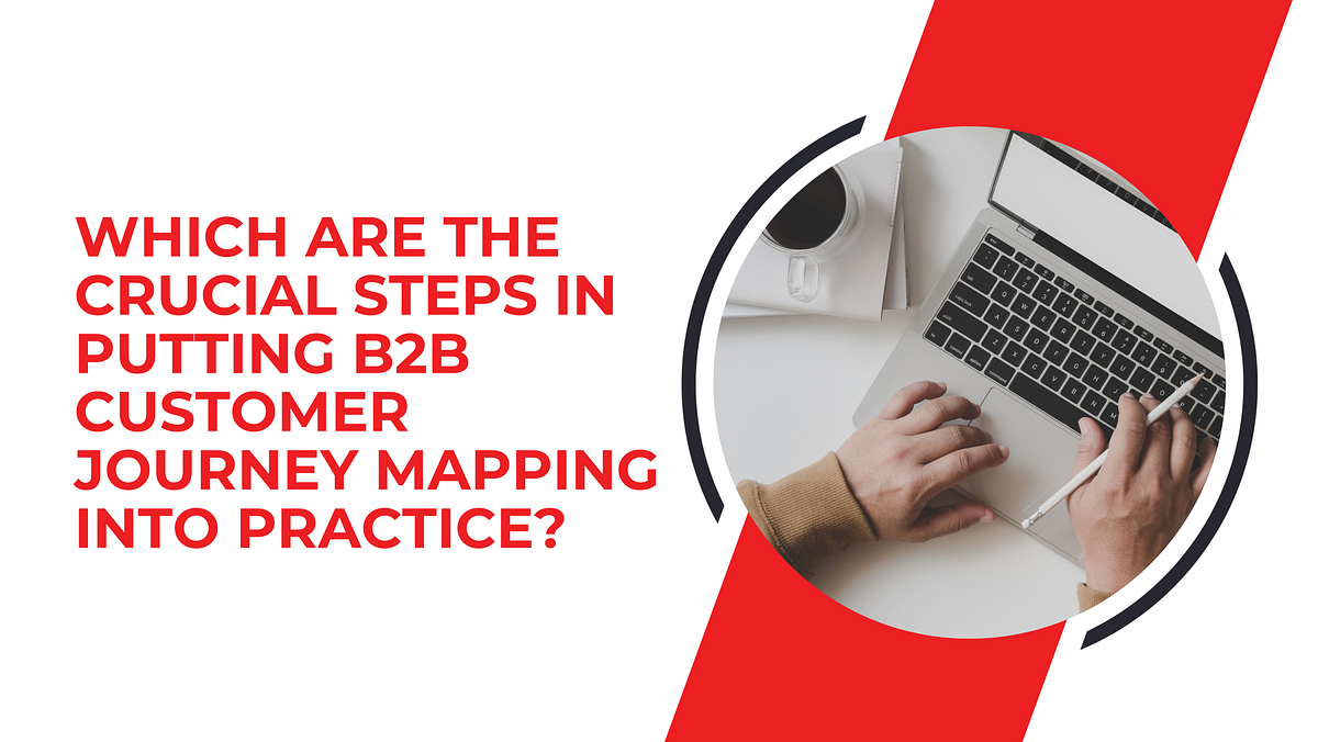 Which Are the Crucial Steps in Putting B2B Customer Journey Mapping Into Practice? | by Shiv ...