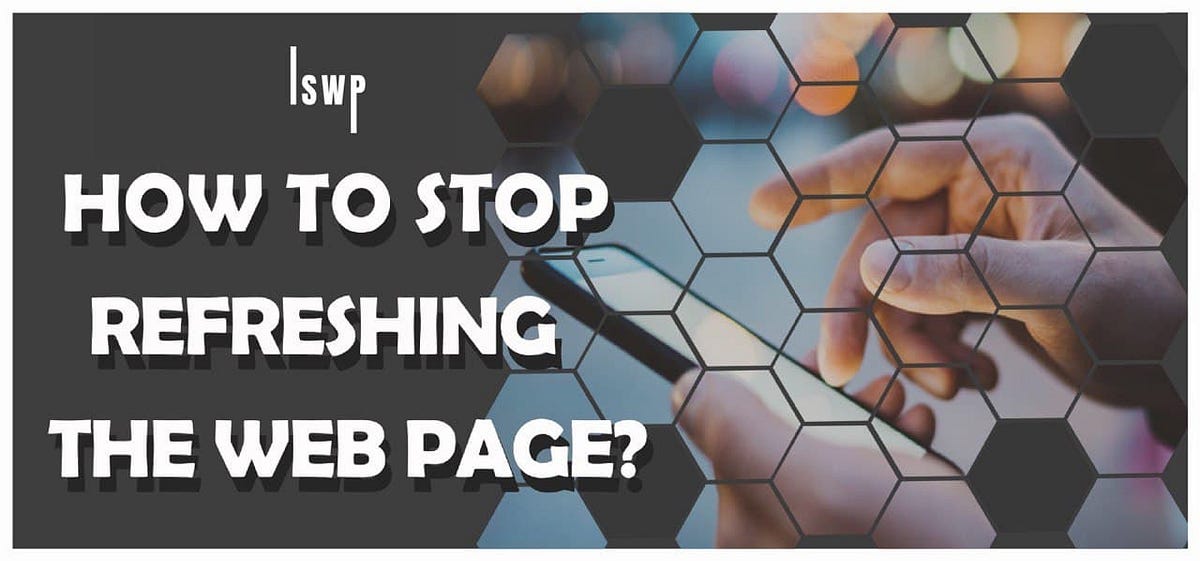 How To Stop Refreshing The Web Page | by ISWP Official | Medium
