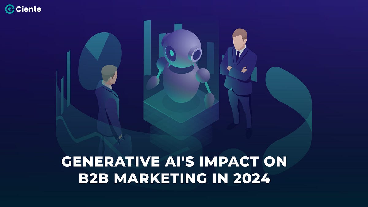 Generative AI’s Impact on B2B Marketing in 2024 | by Team Ciente | Jan, 2024 | Medium