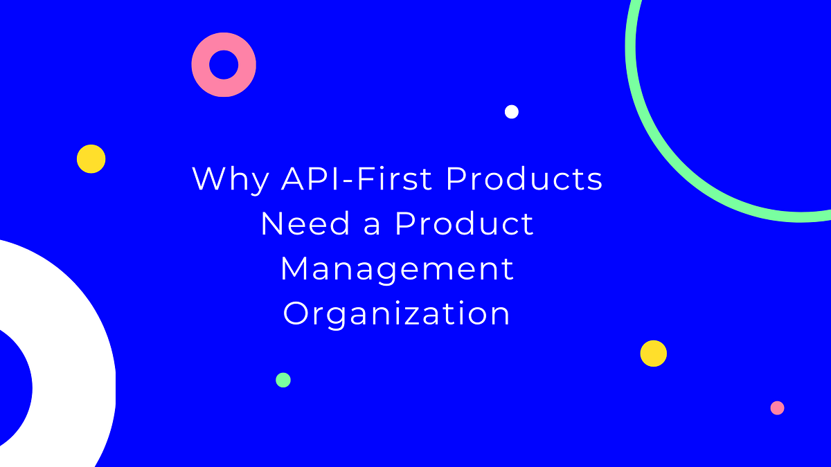 Why API-First Products Need a Product Management Organization | by ...