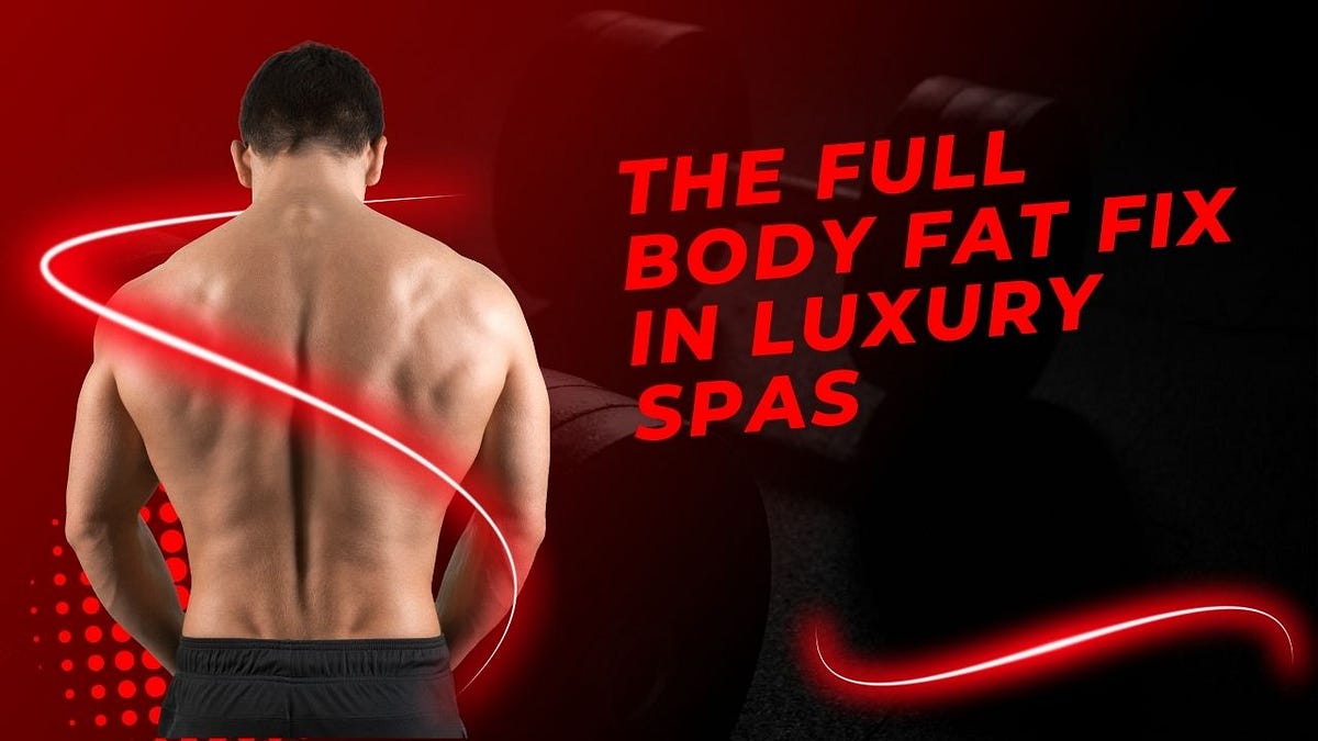 The Full Body Fat Fix in Luxury Spas | by Levi Hughes | Jul, 2024 | Medium