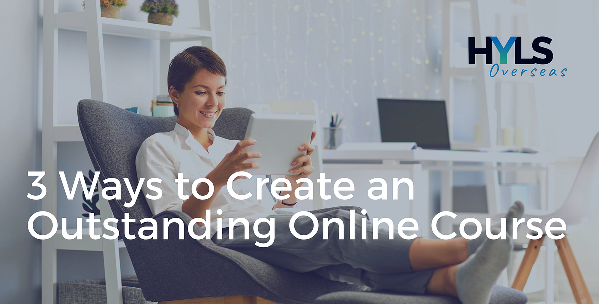 3 Ways to Create an Outstanding Online Course | by HYLS Overseas | Medium