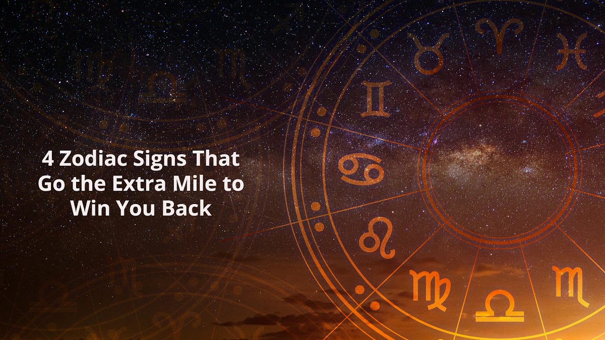 4 Zodiac Signs That Go the Extra Mile to Win You Back | by Technical ...