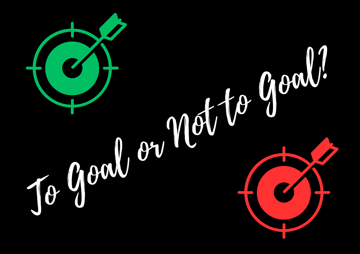 To Goal or Not To Goal?. The other day, a couple of weeks ago, I… | by ...