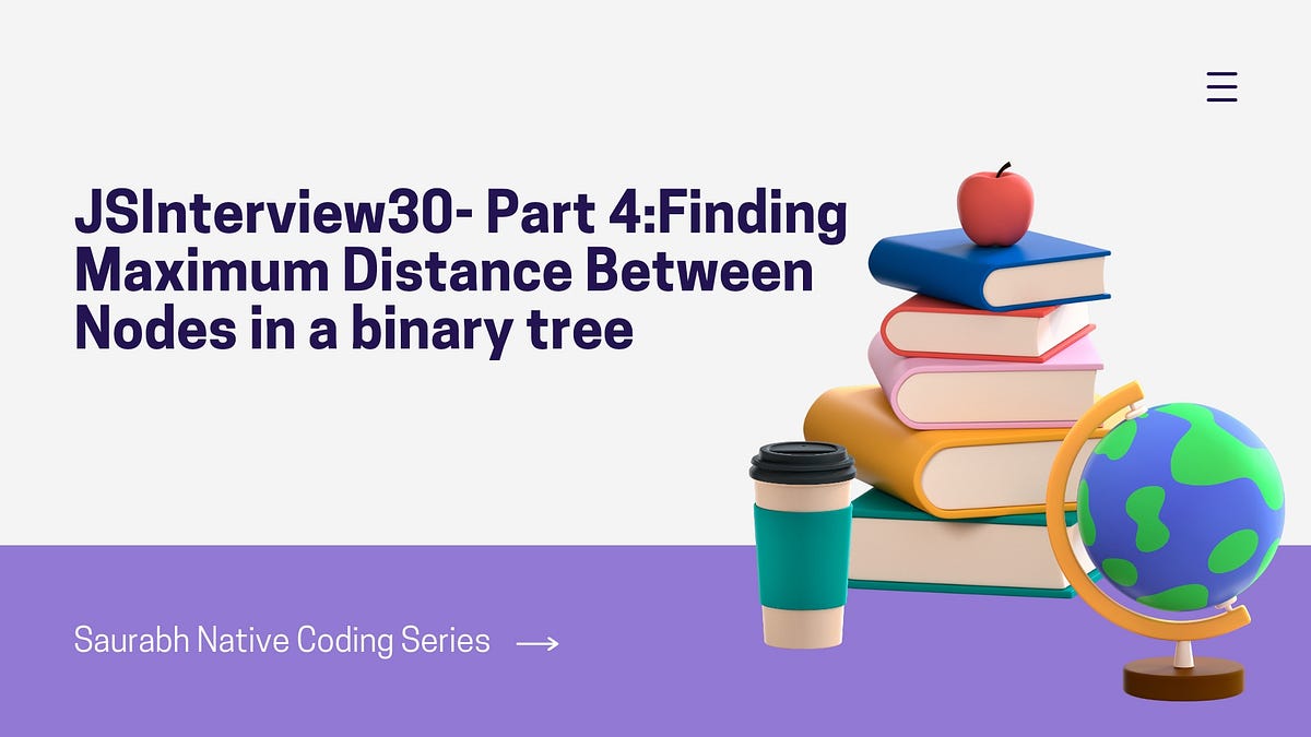 JSInterview30- Part 4:Finding Maximum Distance Between Nodes in a binary tree | by Saurabh ...